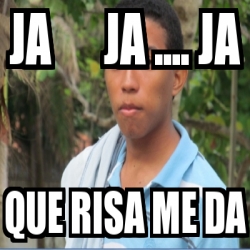Meme Personalizado - ja ja .... ja que risa me da - 4417325