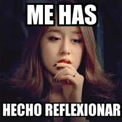 Meme Personalizado - me has hecho reflexionar - 4419064