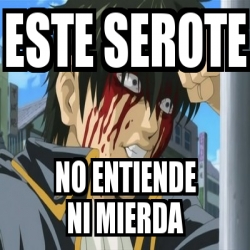 Meme Personalizado - este serote no entiende ni mierda - 4420833