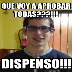 Meme Personalizado - que voy a aprobar todas???!!! DISPENSO!!! - 4422352