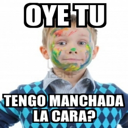 Meme Personalizado - oye tu tengo manchada la cara? - 4423815