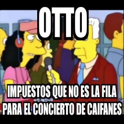 Meme Personalizado - ottO impuestoS que no es la fila para el concierto ...