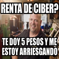 Meme Personalizado - renta de ciber? te doy 5 pesos y me estoy ...