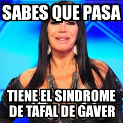 Meme Personalizado - sabes que pasa tiene el sindrome de tafal de gaver ...