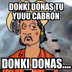 Meme Personalizado - donki donas tu yuuu cabron donki donas.... - 4428008