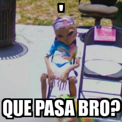 Meme Personalizado - ' que pasa bro? - 4434419