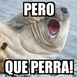 Meme Personalizado - PERO QUE PERRA! - 4438779