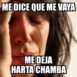 Meme Problems - me dice que me vaya me deja harta chamba - 4439811