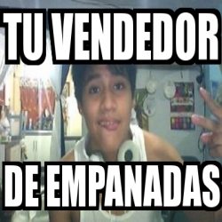 Meme Personalizado - TU VENDEDOR DE EMPANADAS - 4442710