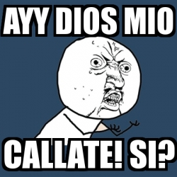 Meme Y U No - Ayy DIOS MIO CALLATE! SI? - 4442753