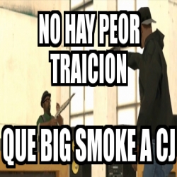 Meme Personalizado - no hay peor traicion QUE BIG SMOKE A CJ - 4447129