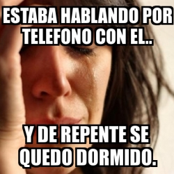 Meme Problems - Estaba hablando por telefono con el.. y de repente se ...