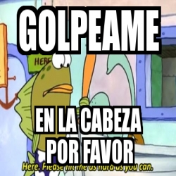Meme Personalizado - golpeame en la cabeza por favor - 4449940