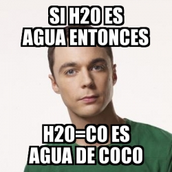 Meme Sheldon Cooper - SI H20 ES AGUA ENTONCES H20=CO ES AGUA DE COCO ...