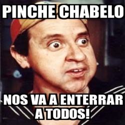 Meme Personalizado - pinche chabelo nos va a enterrar a todos! - 4458057