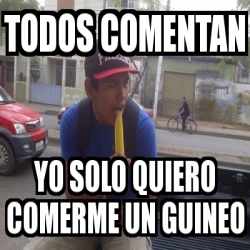Meme Personalizado - todos comentan yo solo quiero comerme un guineo ...