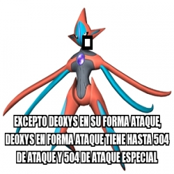 Meme Personalizado - . EXCEPTO DEOXYS EN SU FORMA ATAQUE, DEOXYS EN ...