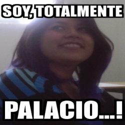 Meme Personalizado - soy, totalmente palacio...! - 4475557
