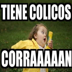 Meme Personalizado - Tiene colicos corraaaaan - 4476122