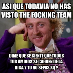 Meme Willy Wonka - Asi que todavia no has visto The Focking TEAM dime ...