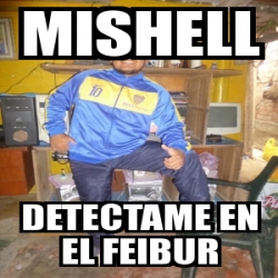 Meme Personalizado - mishell detectame en el feibur - 4490572