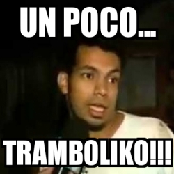 Meme Personalizado - UN POCO... TRAMBOLIKO!!! - 4494033
