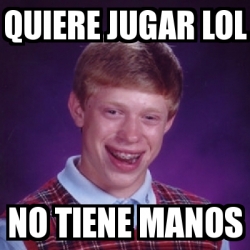 Meme Bad Luck Brian - QUIERE JUGAR LOL no tiene manos - 4495490