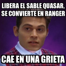 Meme Personalizado - LIBERA EL SABLE QUASAR, SE CONVIERTE EN RANGER CAE ...