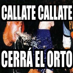 Meme Personalizado - Callate callate cerrÃ¡ el orto - 4497703