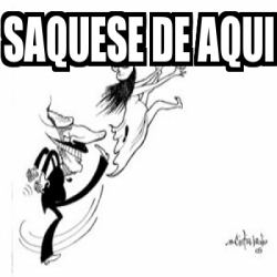 Meme Personalizado - SAQUESE DE AQUI - 4497983