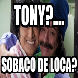 Meme Personalizado - tony?.... sobaco de loca? - 4050552