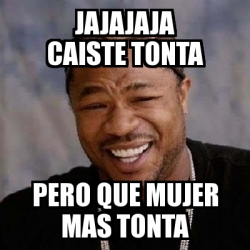Meme Yo Dawg - jajajaja caiste tonta pero que mujer mas tonta - 4052661