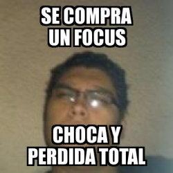 Meme Personalizado - se compra un focus choca y perdida total - 4055969