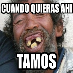 Meme Personalizado - cuando quieras ahi tamos - 4503799
