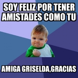 Meme Bebe Exitoso - SOY FELIZ POR TENER AMISTADES COMO TU AMIGA ...