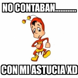 Meme Personalizado - No contaban............ con mi astucia xd - 4511605