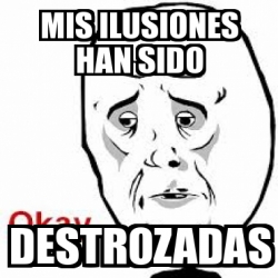 Meme Personalizado - Mis ilusiones han sido destrozadas - 4512352