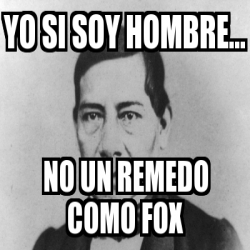 Meme Personalizado - Yo si soy Hombre... No un remedo como Fox - 4522605