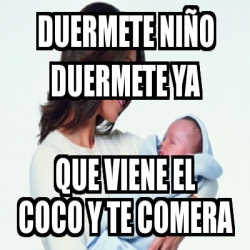 Meme Personalizado - duermete niÃ±o duermete ya que viene el coco y te ...