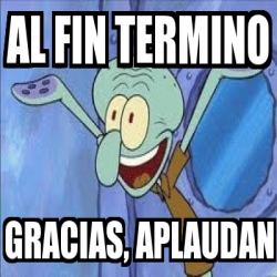 Meme Personalizado - al fin termino gracias, aplaudan - 4528572