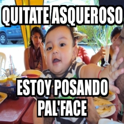 Meme Personalizado - quitate asqueroso estoy posando pal'face - 4529709