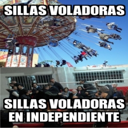 Meme Personalizado - SILLAS VOLADORAS SILLAS VOLADORAS EN INDEPENDIENTE ...