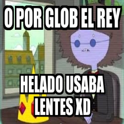 Meme Personalizado - o por glob el rey helado usaba lentes xd - 4538991