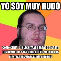Meme Friki - yo soy muy rudo como cerial sin lechita,veo sabado gigante ...