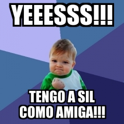 Meme Bebe Exitoso - yeeesss!!! tengo a sil como amiga!!! - 4542361
