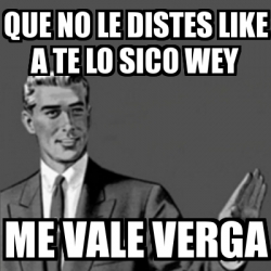 Meme Correction Guy - que no le distes like a te lo sico wey me vale ...