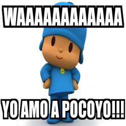 Meme Personalizado - waaaaaaaaaaaa yo amo a pocoyo!!! - 4547272