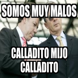Meme Personalizado - sOMOS MUY MALOS CALLADITO MIJO CALLADITO - 4551355