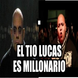 Meme Personalizado - . el tio lucas es millonario - 4552505