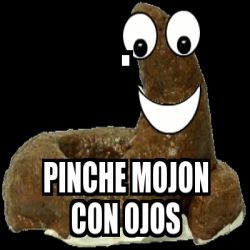 Meme Personalizado - . pinche mojon con ojos - 4555038